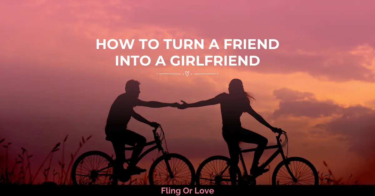 How To Turn A Friend Into A Girlfriend: Ways To Do it Right!