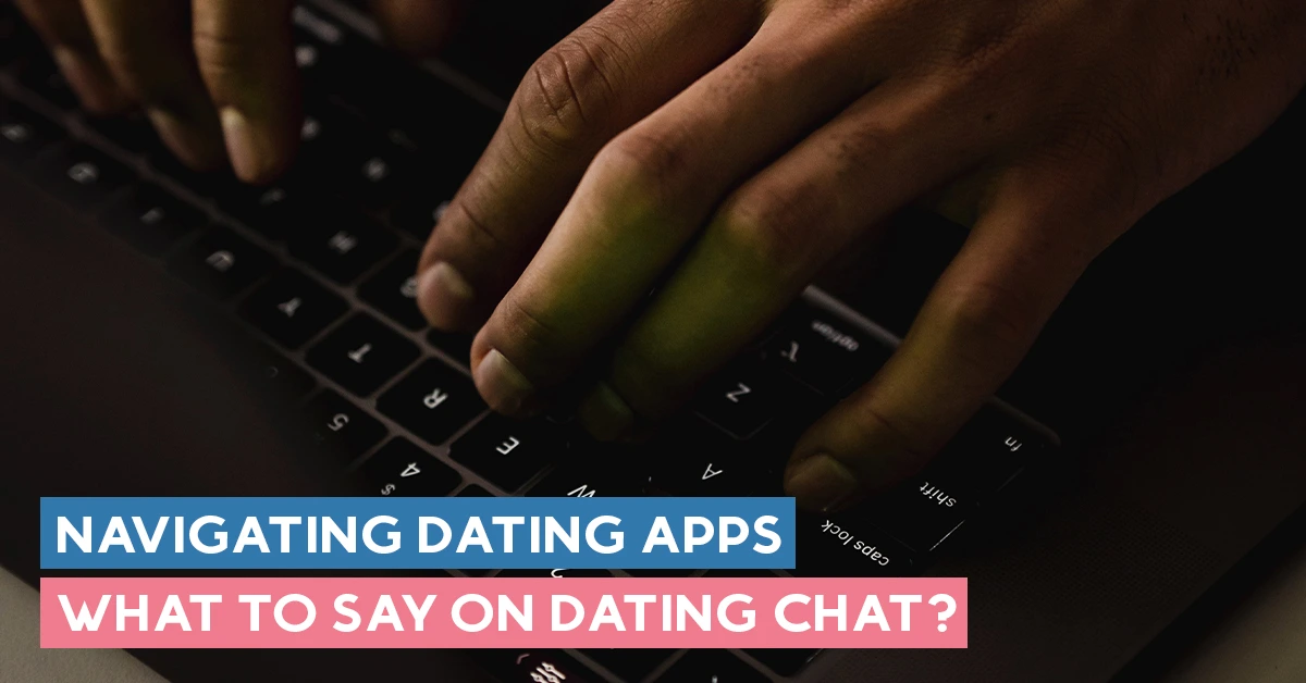 Navigating Dating Apps: What To Say On Dating Chat?