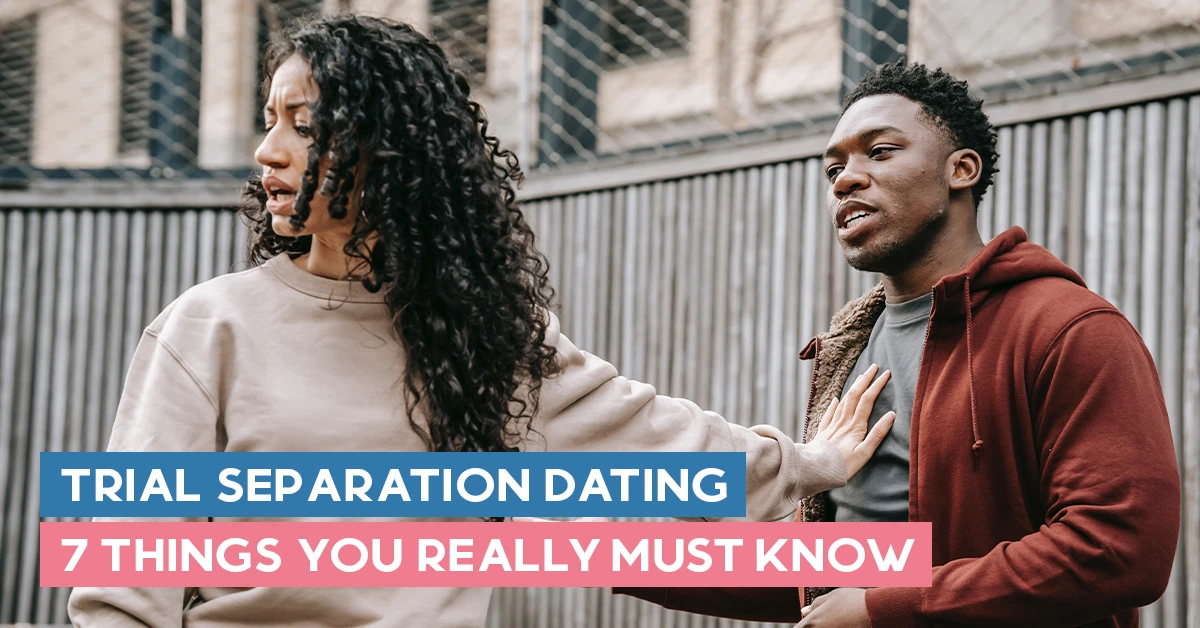 Trial Separation Dating: 7 Things You Really Must Know